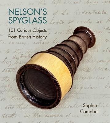 Nelson's Spyglass: 101 Curious Objects from British History by Sophie ...