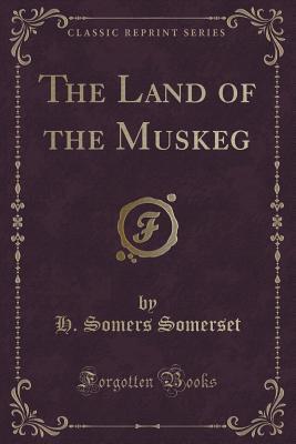 The Land of the Muskeg (Classic Reprint) by H Somers Somerset | Goodreads