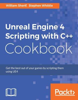 Unreal Engine 4 Scripting with C ++ Cookbook by William Sherif | Goodreads