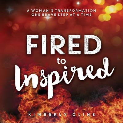 Fired to Inspired: A Woman's Transformation One Brave Step at a Time by Kimberly Cline | Goodreads