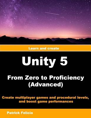 Unity 5 from Zero to Proficiency: Create multiplayer games and procedural levels, and boost game ...