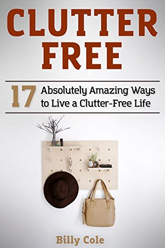 Clutter Free: 17 Absolutely Amazing Ways to Live a Clutter-Free Life by ...