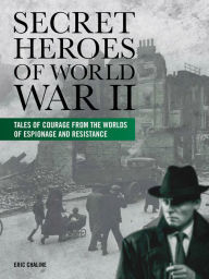 Secret Heroes of World War II: Tales of Courage from the Worlds of ...