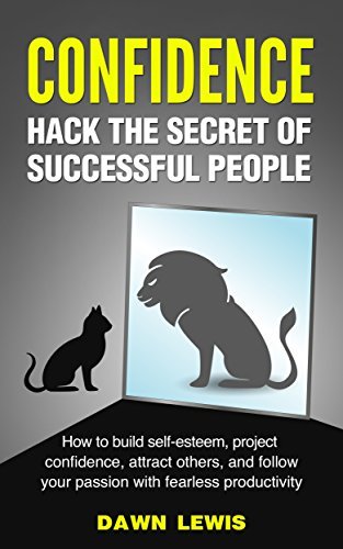 Confidence: Hack the Secret of Successful People: How to build self-esteem, project confidence ...