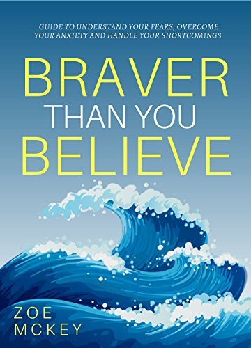 Braver Than You Believe: Guide To Understand Your Fears, Overcome Your ...