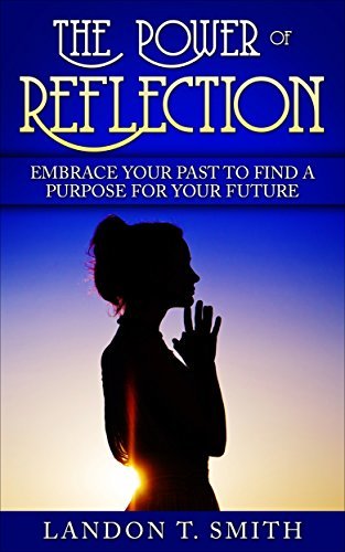 The Power Of Reflection: Embrace Your Past To Find A Purpose For Your ...