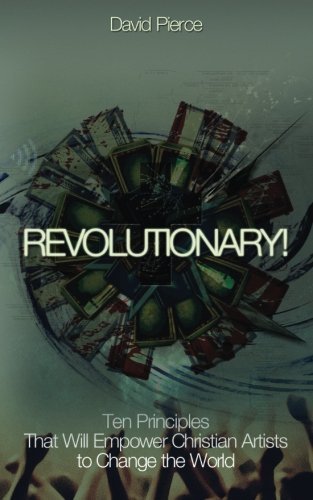 Revolutionary!: Ten Principles That Will Empower Christian Artists to ...