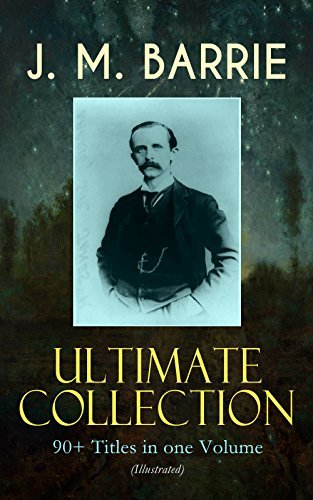J. M. BARRIE Ultimate Collection: 90+ Titles in one Volume (Illustrated ...