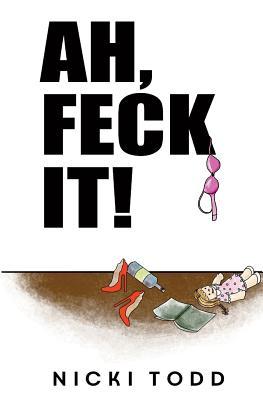 Ah, Feck It by Nicki Todd | Goodreads