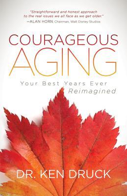 Courageous Aging: Your Best Years Ever Reimagined by Ken Druck | Goodreads