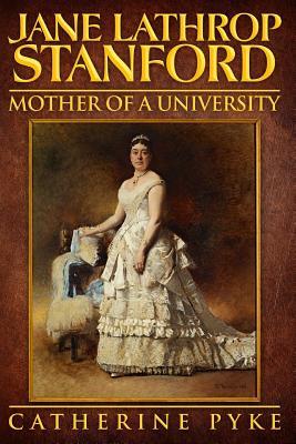Jane Lathrop Stanford, Mother of a University by Catherine Pyke | Goodreads
