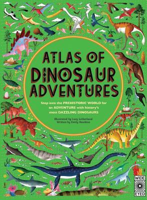 Atlas of Dinosaur Adventures: Step Into a Prehistoric World by Emily ...