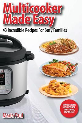 Multicooker Made Easy: 43 Incredible Recipes for Busy Families by Marie ...