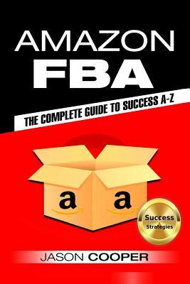 Amazon FBA: Complete Guide to Amazon FBA Success A-Z by Jason Cooper ...