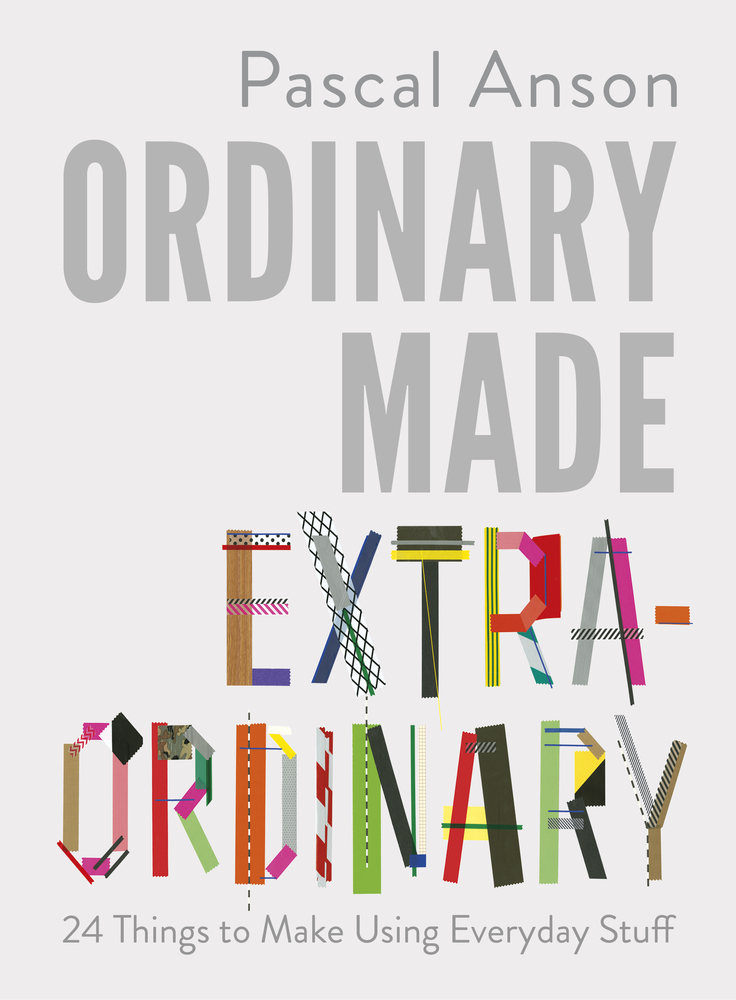 Ordinary Made Extraordinary: 24 Things to Make Using Everyday Stuff by ...