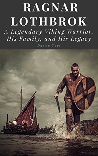 Ragnar Lothbrok: A Legendary Viking Warrior, His Family, and His Legacy ...