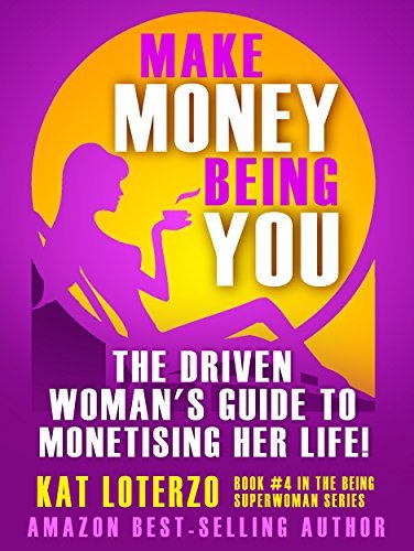 Make Money Being You: The Driven Woman's Guide to Monetising Her Life ...
