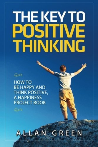 The Key to Positive Thinking: How to Be Happy and Think Positive, A ...