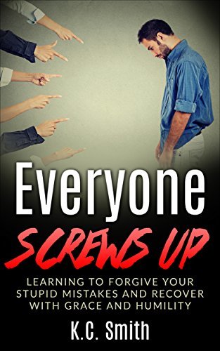 Everyone Screws Up: Learning To Forgive Your Stupid Mistakes And ...