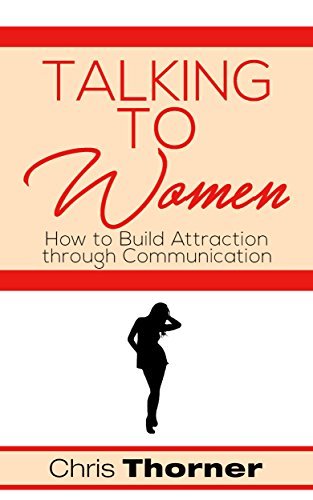 Talking to Women: How to Build Attraction through Communication by ...