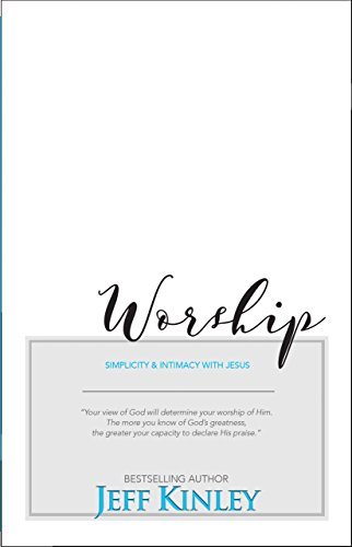 Worship: Simplicity & Intimacy with Jesus by Jeff Kinley | Goodreads