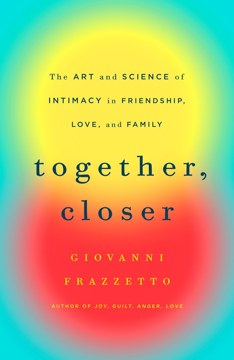 Together, Closer: The Art and Science of Intimacy in Friendship, Love ...