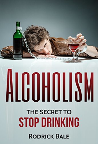 Alcoholism: The secret to stop drinking by Rodrick Bale | Goodreads