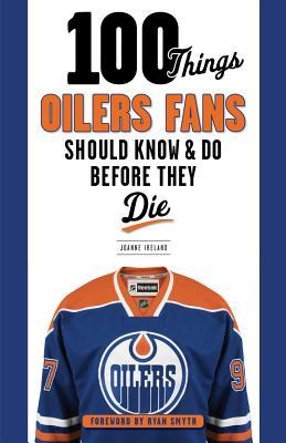 100 Things Oilers Fans Should Know & Do Before They Die by Joanne ...
