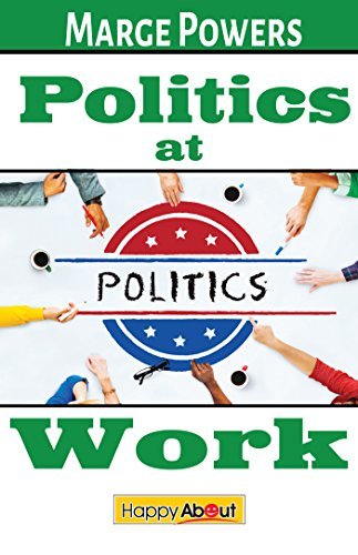Politics at Work: Winning the office politics game by focusing on the ...