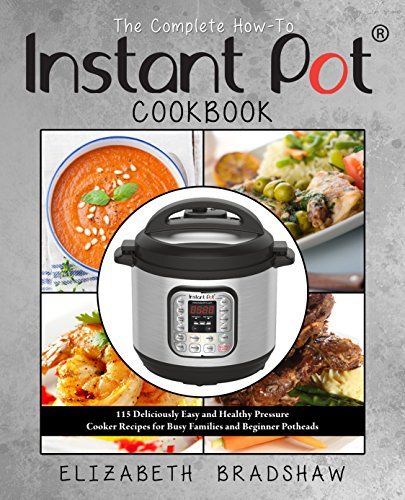The Complete How-To Instant Pot Cookbook: 115 Deliciously Easy and ...