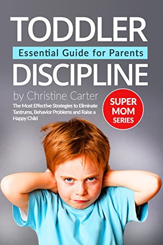 Toddler Discipline: Essential Guide for Parents: The Most Effective Strategies to Eliminate ...