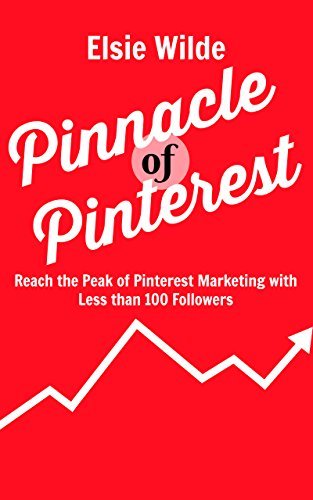 Pinnacle of Pinterest: Reach the Peak of Pinterest Marketing with Less ...