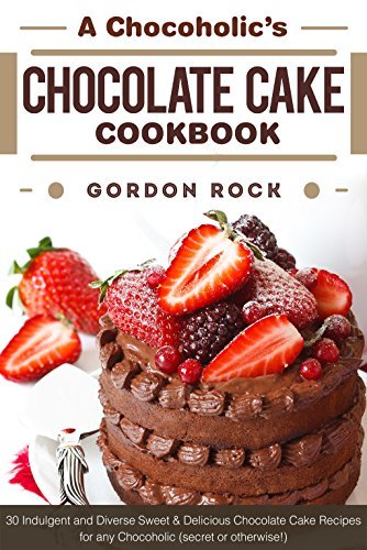 A Chocoholic's Chocolate Cake Cookbook: 30 Indulgent and Diverse Sweet ...