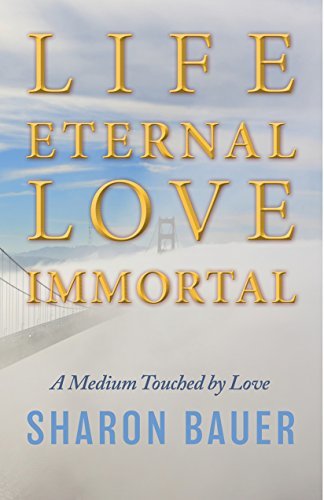 Life Eternal, Love Immortal: A Medium Touched by Love by Sharon Bauer ...