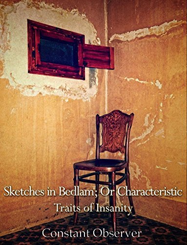 Sketches in Bedlam: or Characteristic Traits of Insanity, as Displayed in the Cases of One ...