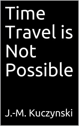 Time Travel is Not Possible by John-Michael Kuczynski | Goodreads