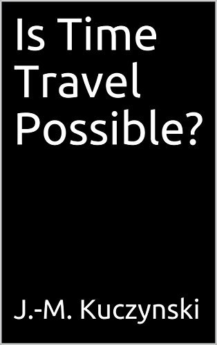 Is Time Travel Possible? by John-Michael Kuczynski | Goodreads
