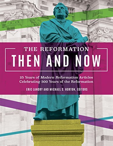 The Reformation Then and Now: 25 Years of Modern Reformation Articles ...