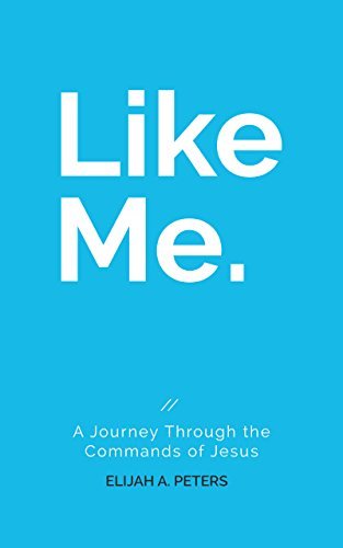 Like Me: A Journey Through the Commands of Jesus by Elijah Peters ...