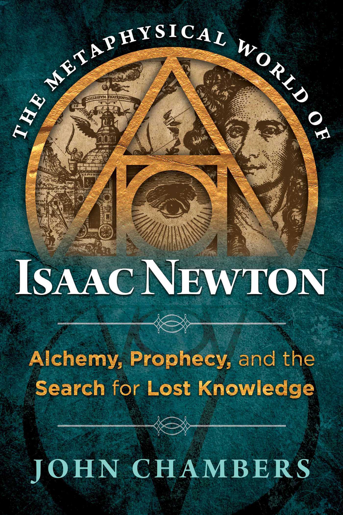 The Metaphysical World of Isaac Newton: Alchemy, Prophecy, and the ...
