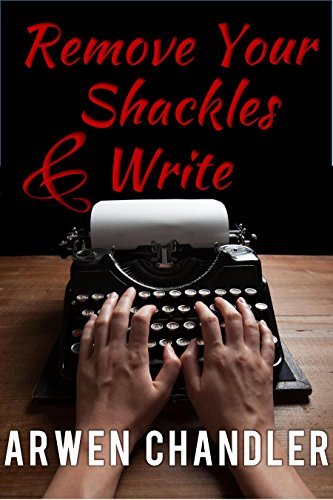 Remove Your Shackles & Write by Arwen Chandler | Goodreads