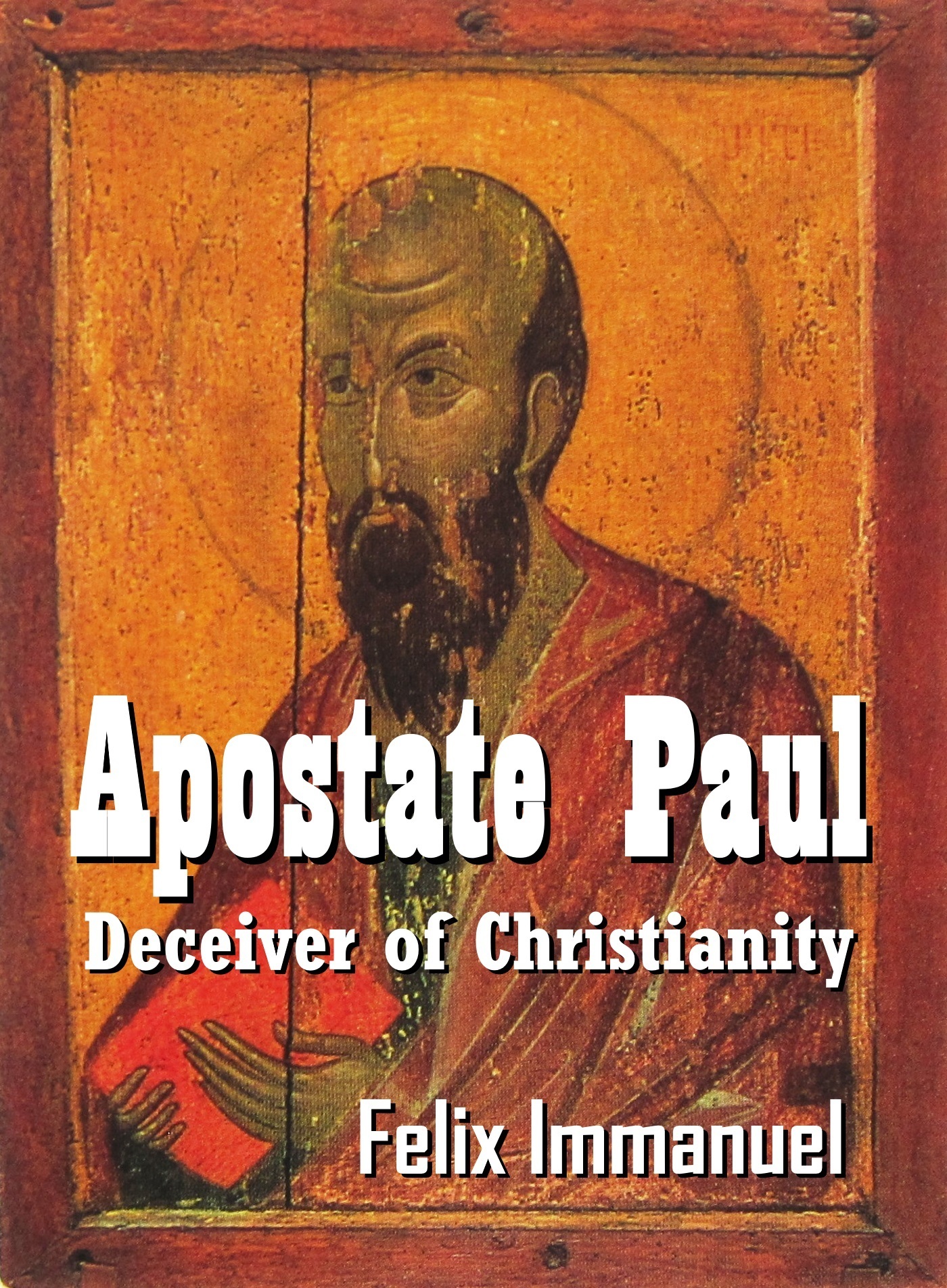 Apostate Paul: Deceiver of Christianity by Felix Immanuel | Goodreads