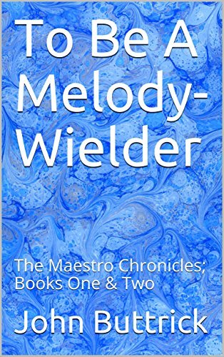 To Be A Melody-Wielder: The Maestro Chronicles; Books One & Two by John ...
