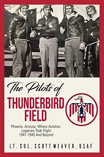 The Pilots of Thunderbird Field: Where Aviation Legacies Took Flight. 1941-1945 and Beyond. by ...