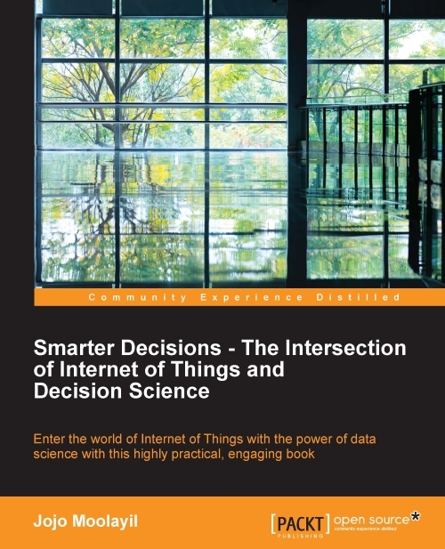 Smarter Decisions - The Intersection of Internet of Things and Decision Science by Jojo Moolayil ...