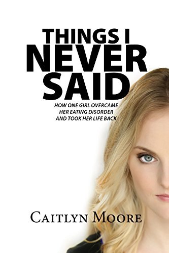 Things I Never Said: How One Girl Overcame Her Eating Disorder and Took ...