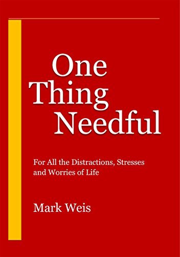 One Thing Needful: For All the Distractions, Stresses and Worries of ...