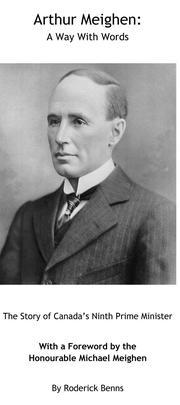 Arthur Meighen: A Way with Words by Roderick Benns | Goodreads