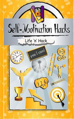 Self-Motivation Hacks: 15 Simple Practical Hacks to Get Motivated and Stay Motivated by Life 'n ...
