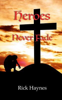 Heroes Never Fade by Rick Haynes | Goodreads